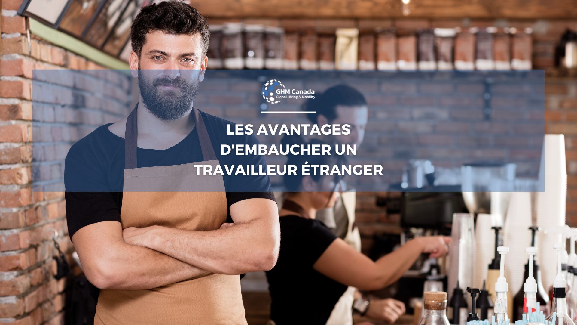 LES AVANTAGES D’EMBAUCHER UN TRAVAILLEUR ÉTRANGER - GHM-Canada